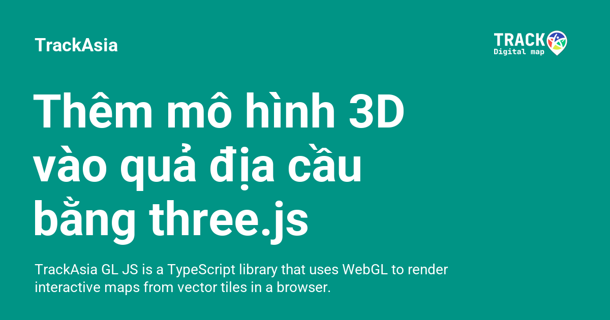 Thêm mô hình 3D vào quả địa cầu bằng three.js - TrackAsia